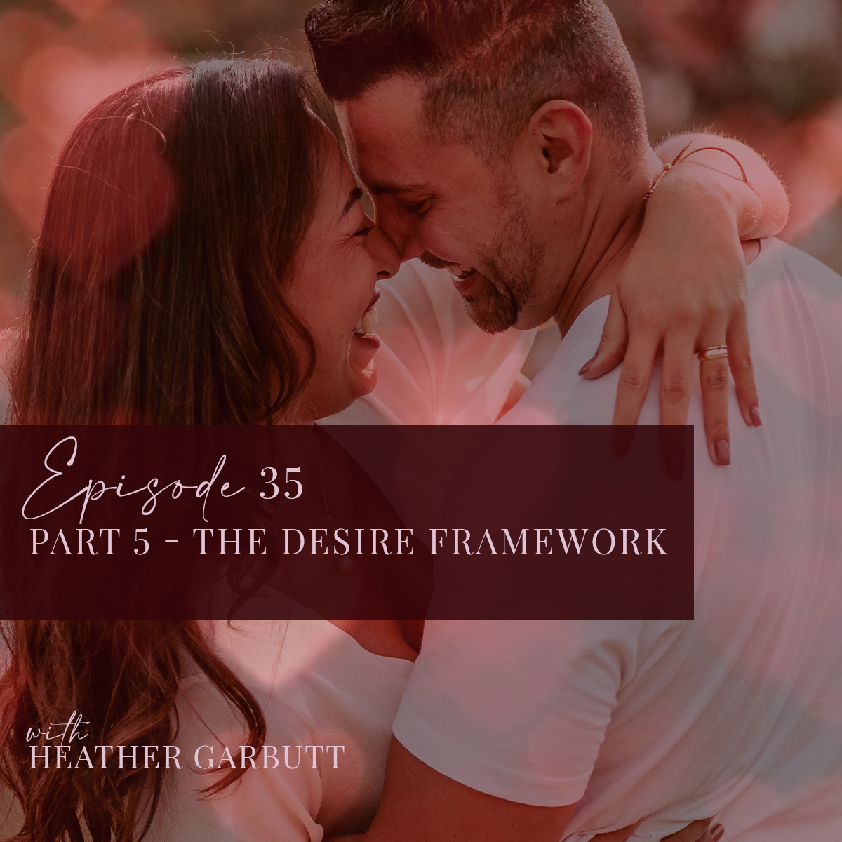 Episode 35: Part 5 The Desire Framework - Heather Garbutt